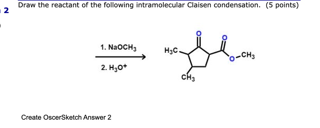 Draw the reactant of the following intramolecular Claisen condensation. (5 points) 2 1. NaOCH3 2 ...