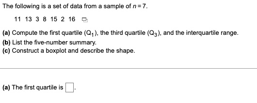 The following is a set of data from a sample of n = 7. 11 13 3 8 15 2 16 (a) Compute the first ...