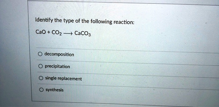 Identify the type of the following reaction: CaO + CO2 â†’ CaCO3 ...