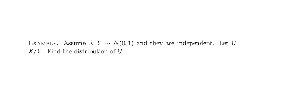 EXAMPLE. Assume X, Y ∼ N(0, 1) and they are independent. Let U = X/Y ...