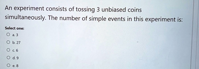 SOLVED: An experiment consists of tossing 3 unbiased coins simultaneously: The number of simple ...
