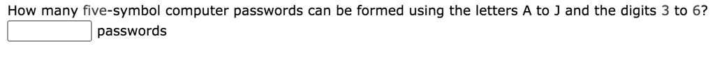 SOLVED: How many five-symbol computer passwords can be formed using the letters A to J and the ...