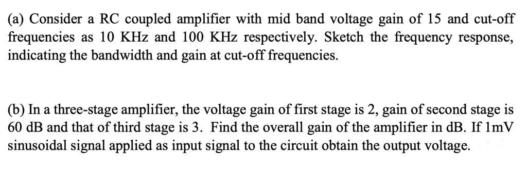 (a) Consider a RC coupled amplifier with mid band voltage gain of 15 ...