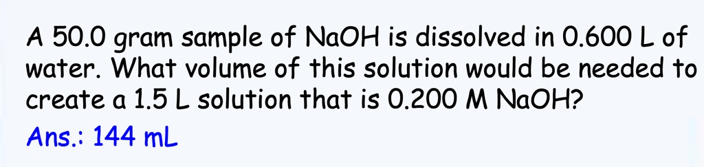 SOLVED: A 50.0 gram sample of NaOH is dissolved in 0.600 L of water. What volume of this ...