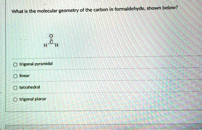 SOLVED: What is the molecular geometry of the carbon in formaldehyde ...