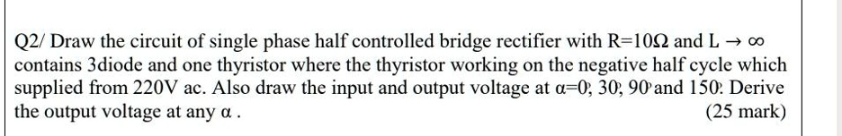 q2 draw the circuit of single phase half controlled bridge rectifier ...