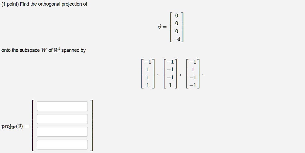 SOLVED:point) Find the orthogonal projection of onto the subspace W of R* spanned by projw (v) HH