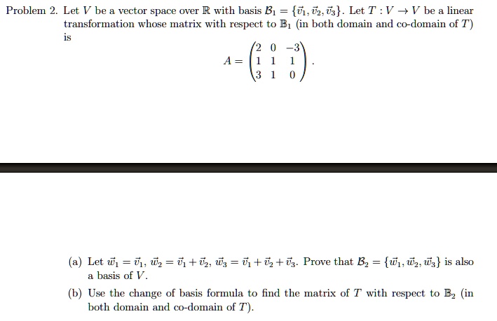 SOLVED: Problem 2. Let V be a vector space over R with basis B = v1, v2, v3. Let T : V -> V be a ...
