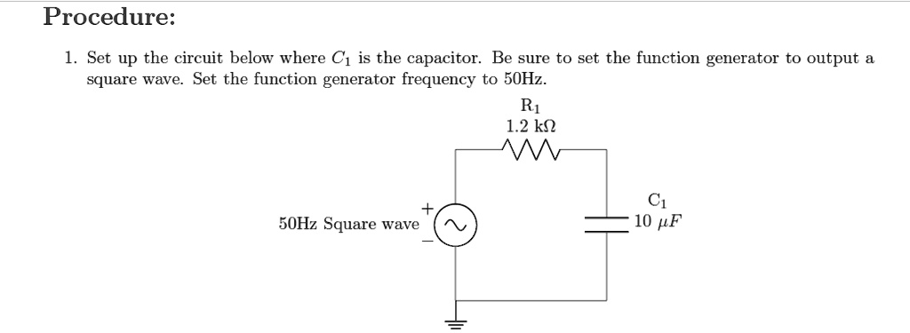 Procedure: 1. Set up the circuit below where C1 is the capacitor. Be sure to set the function ...