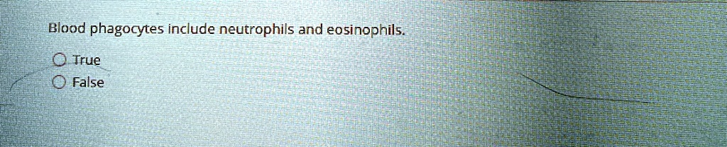 Blood phagocytes include neutrophils and eosinophils. ? True ? False