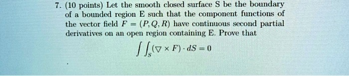 SOLVED:7. (10 points) Let the smooth closed surlace S be the boundary of a bounded region E such ...