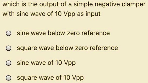 SOLVED: which is the output of a simple negative clamper with sine wave ... SOLVED: which is the output of a simple negative clamper with sine wave ...