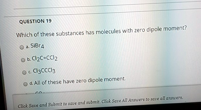 QUESTION 19: Which of these substances has molecules with zero dipole ...