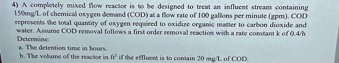 SOLVED: Texts: 4. A completely mixed flow reactor is to be designed to treat an influent stream ...