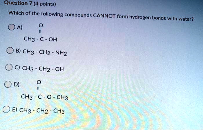 SOLVED: Question 7 (4 points) Which of the following compounds CANNOT form hydrogen bonds with ...