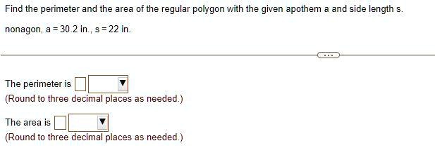 Find the perimeter and the area of the regular polygon with the given apothem a and side length ...