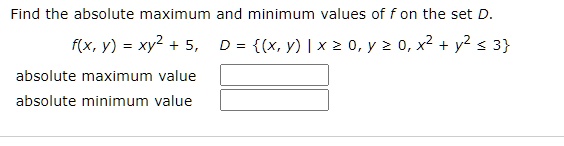 SOLVED: Find the absolute maximum and minimum values of f on the set D. f(x, y) = xy^2 + 5, D ...