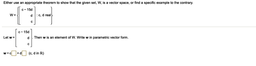 Either use an appropriate theorem to show that the given set, W, is vector space or find ...