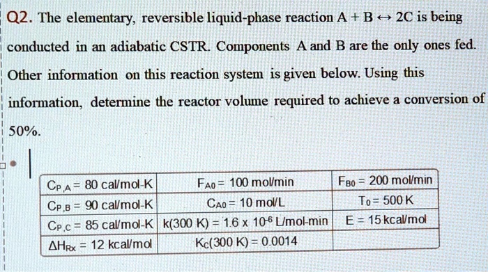 SOLVED: Q2.The elementary, reversible liquid-phase reaction A+ B2C is being conducted in an ...