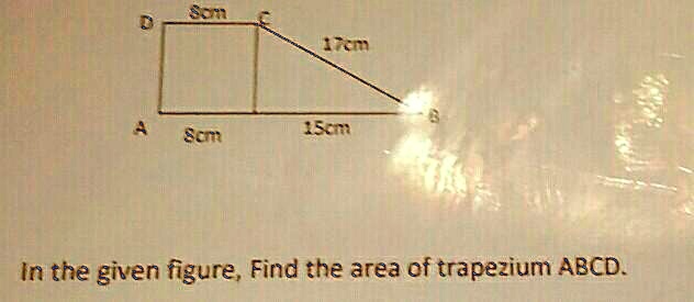 8cm D 17cm C A 8cm 15cm B In the given figure, Find the area of trapezium ABCD.