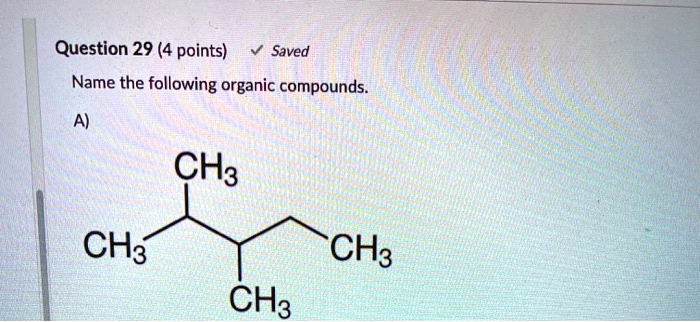 SOLVED: Question 29 (4 points) Saved Name the following organic compounds CH3 CH3 "CH3 CH3