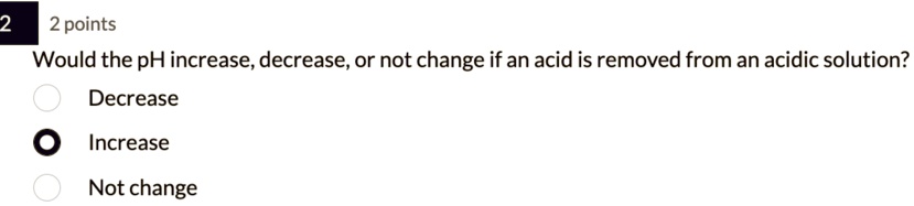 SOLVED: 2,2 points Would the pH increase, decrease, or not change if an acid is removed from an ...