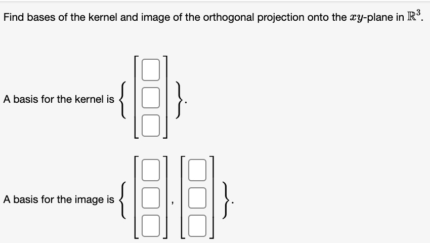 Find bases of the kernel and image of the orthogonal projection onto the xy-plane in ℝ^3.basis ...