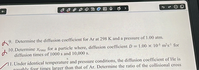 9. Determine the diffusion coefficient for Ar at 298 K and a pressure of 1.00 atm. 10. Determine ...