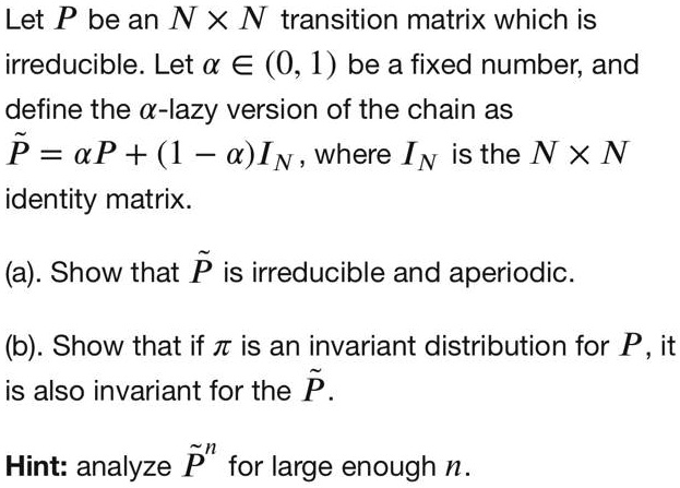 SOLVED: Let P be an N X N transition matrix which is irreducible. Let ...