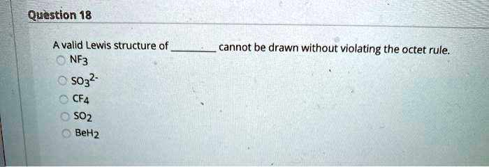 SOLVED: Question 18 A valid Lewis structure of NF3 5032- CF4 S02 BeHz cannot be drawn without ...