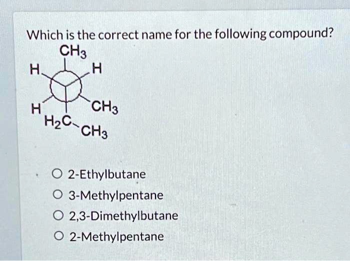 which is the correct name for the following compound ch2 h i h h ch3 h2c ch3 o2 ethylbutane o 3 ...