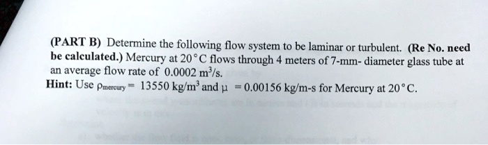 SOLVED: PART B: Determine whether the following flow system is laminar or turbulent. (Reynolds ...