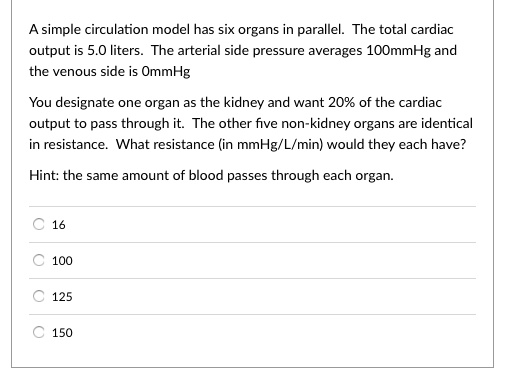 SOLVED: A simple circulation model has six organs in parallel. The total cardiac output is 5.0 ...
