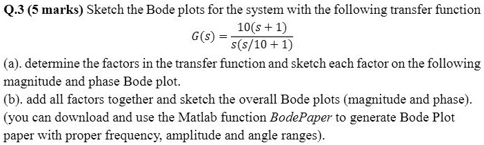 Q.3 (5 marks) Sketch the Bode plots for the system with the following transfer function G(s ...