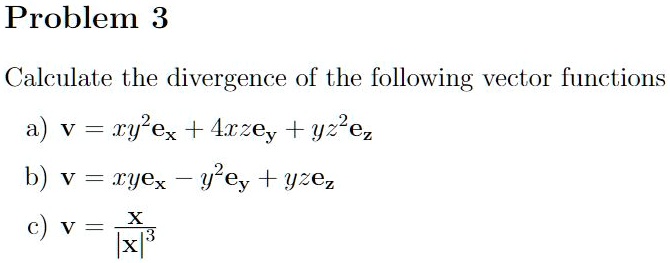 SOLVED: Problem 3 Calculate the divergence of the following vector functions: a) V = ry^2ex ...