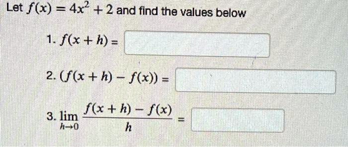 SOLVED: Let f(x) = 4x2 + 2 and find the values below 1. f(x + h) = 2. (f(x + h) - f(x)) = 3. lim ...
