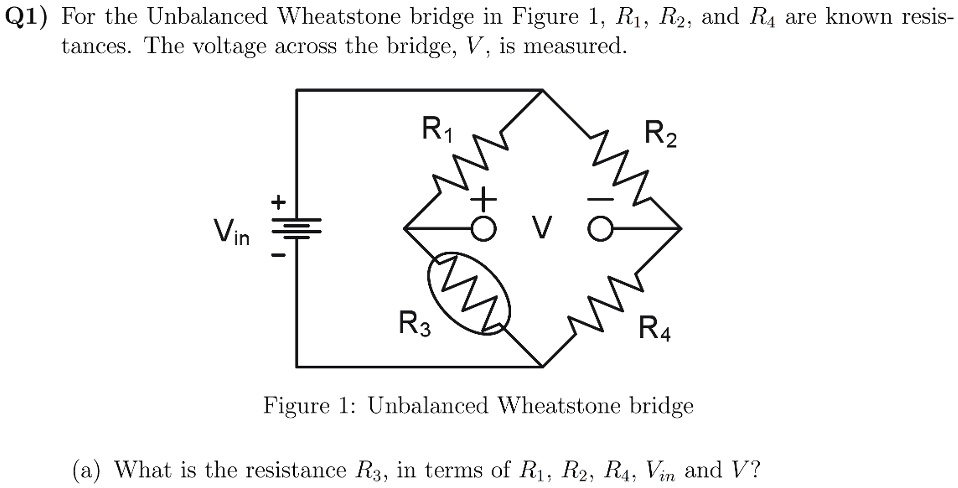 SOLVED: Q1) For the Unbalanced Wheatstone bridge in Figure 1, Ri, R2 ...