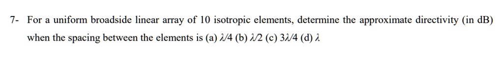 SOLVED: 7- For a uniform broadside linear array of 10 isotropic elements, determine the ...