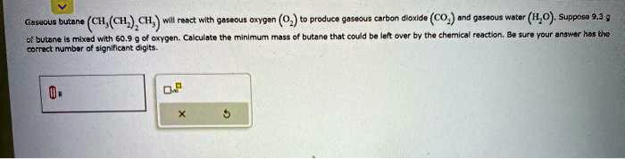 SOLVED: Gaseous butane (C4H10) reacts with gaseous oxygen (O2) to ...
