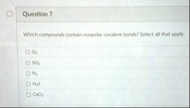 question 7 which compounds contain nonpolar covalent bonds select all that apply o3 so2 n2 h2s ...
