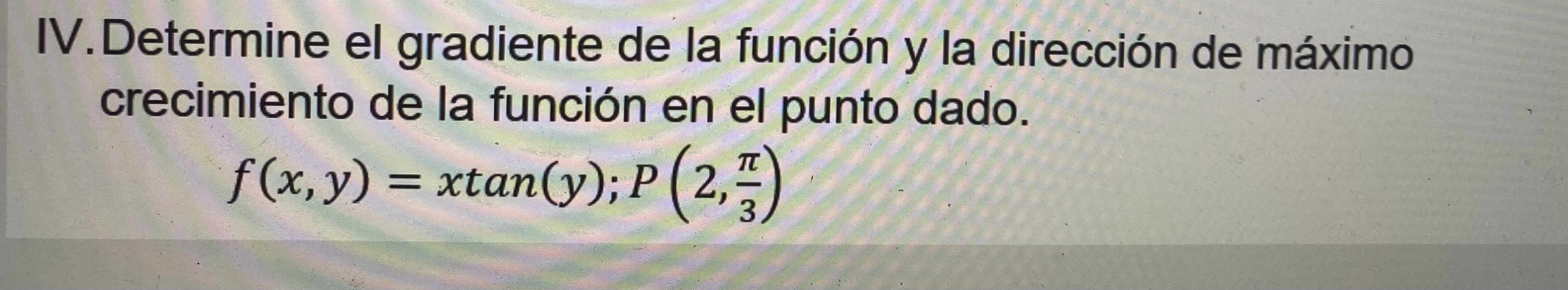 SOLVED: IV.Determine el gradiente de la función y la dirección de máximo crecimiento de la ...