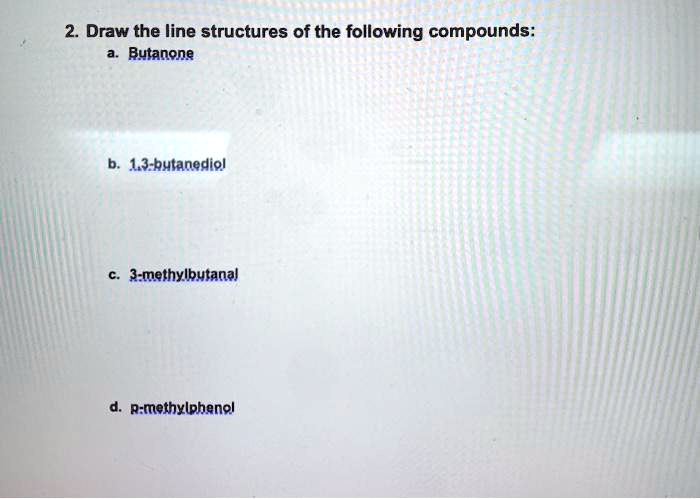 SOLVED:2. Draw the line structures of the following compounds: Butanone 1.3 butanediol 3 ...