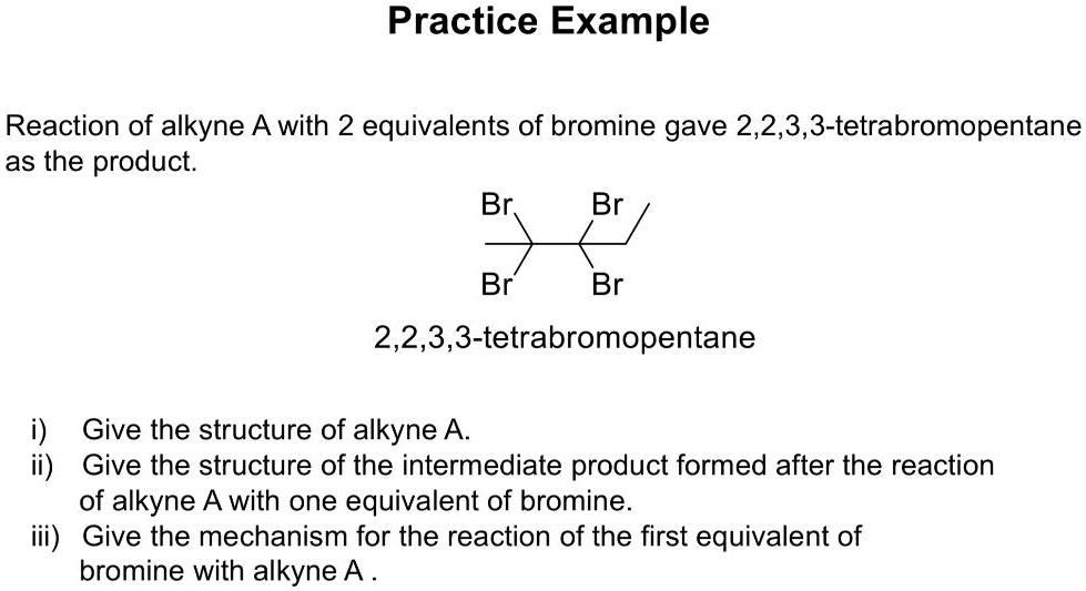 Practice Example Reaction of alkyne A with 2 equivalents of bromine ...