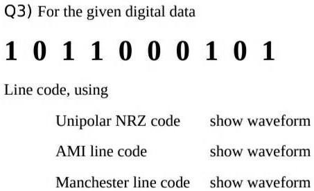 Q3) For the given digital data 1 0 1 1 0 0 0 1 0 1 Line code, using Unipolar NRZ code show ...