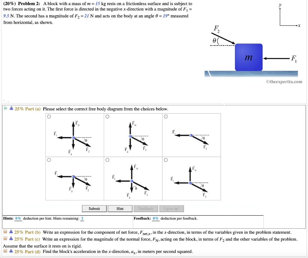 Problem 2: A block with mass of m = 15 kg rests on a frictionless surface and is subject to two ...