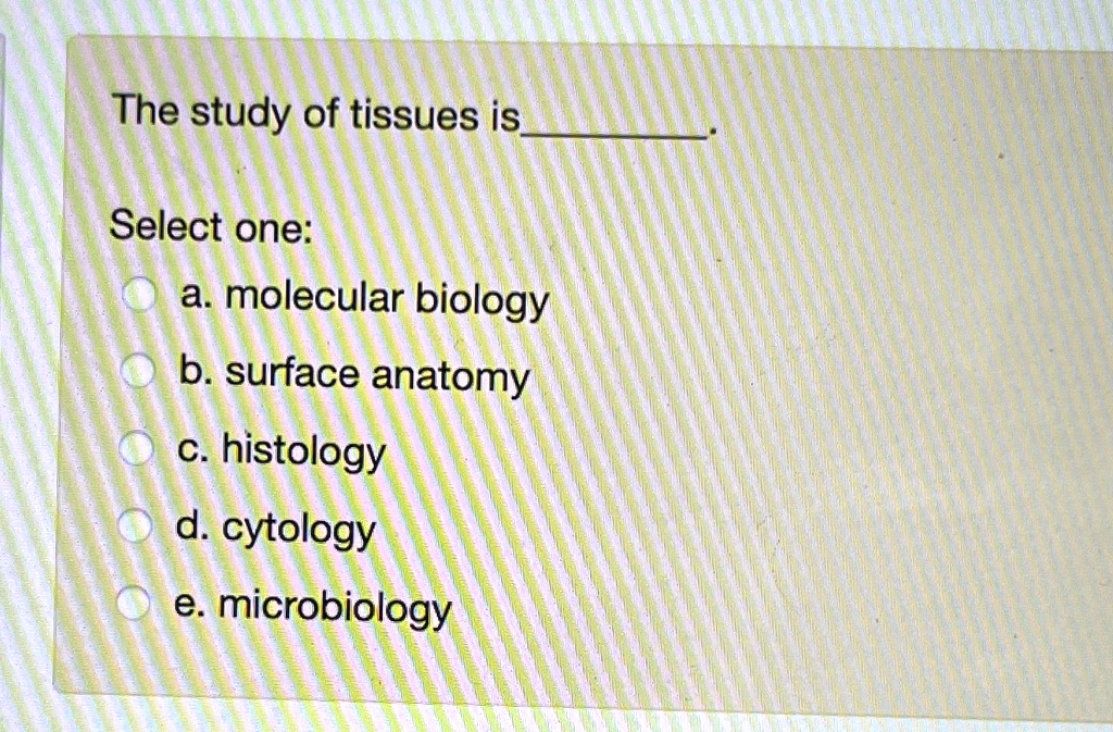 SOLVED: The study of tissues is Select one: a. molecular biology b ...