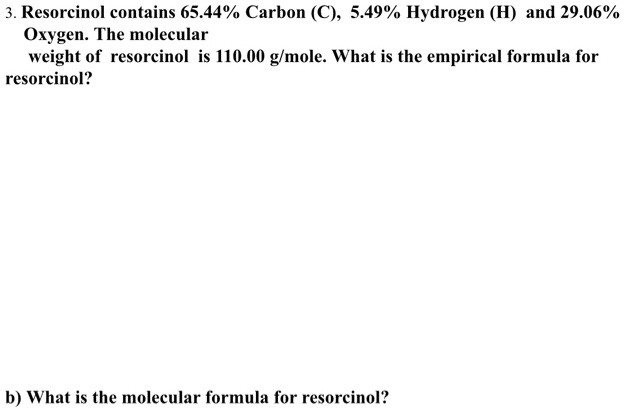 SOLVED: Resorcinol contains 65.44% Carbon (C); 5.49% Hydrogen and 29.06 ...