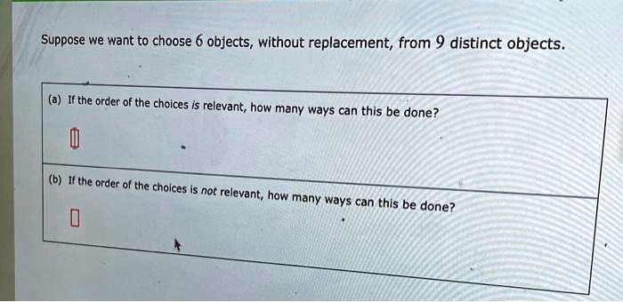 Solved Suppose We Want To Choose 6 Objects Without Replacement From 9 Distinct Objects If