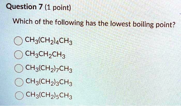 SOLVED: Question 7 (1 point) Which of the following has the lowest boiling point? CH3(CH2)2CH3 ...