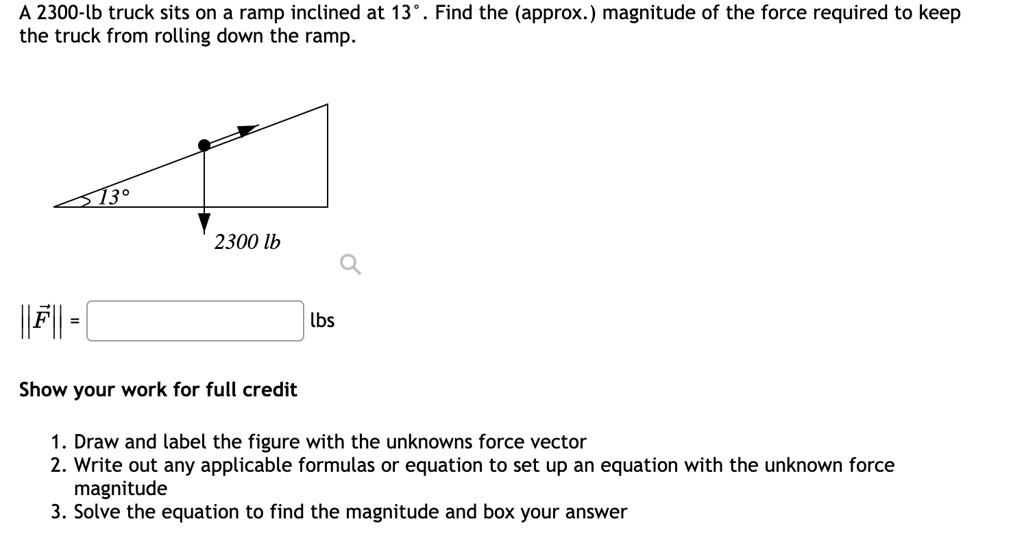 A 2300-lb truck sits on a ramp inclined at 13Â°. Find the (approx.) magnitude of the force ...